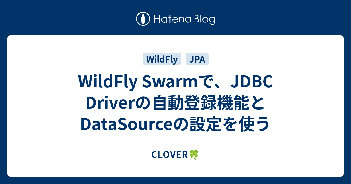 WildFly Swarmで、JDBC Driverの自動登録機能とDataSourceの設定を使う - CLOVER🍀