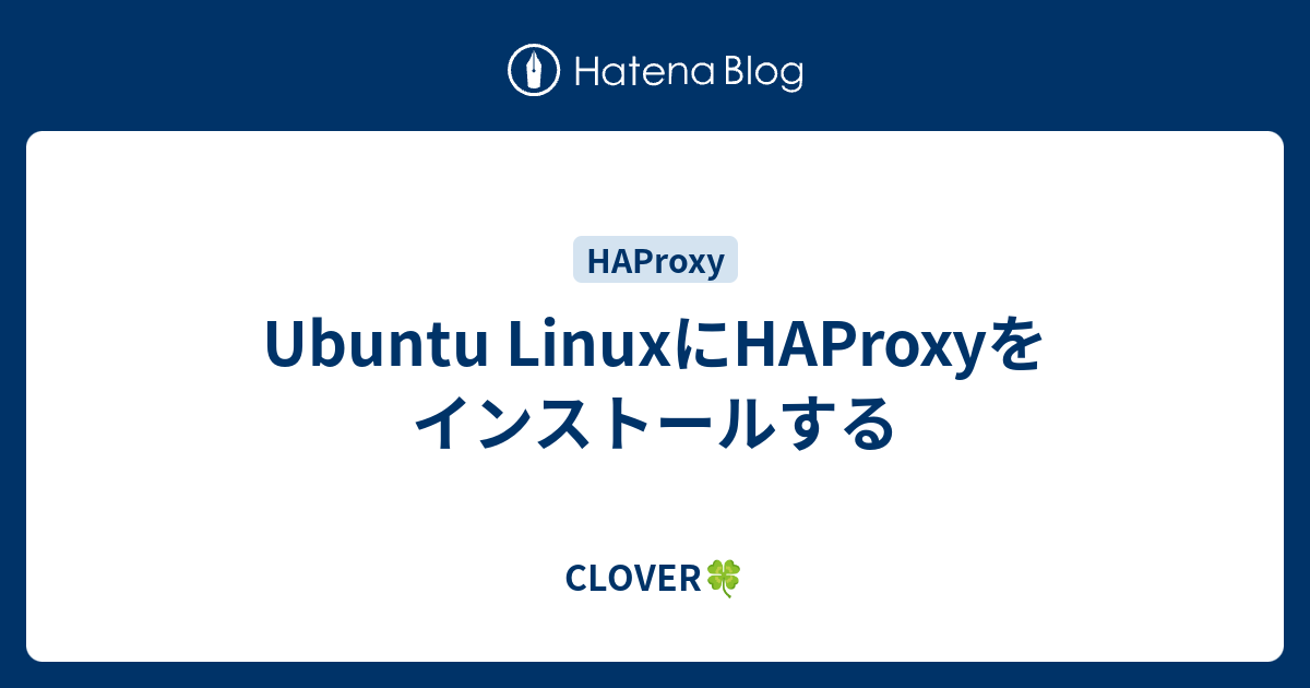 Ubuntu LinuxにHAProxyをインストールする - CLOVER🍀