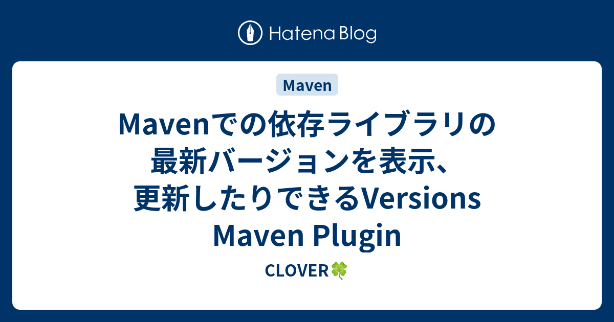 Mavenでの依存ライブラリの最新バージョンを表示、更新したりできるVersions Maven Plugin - CLOVER🍀