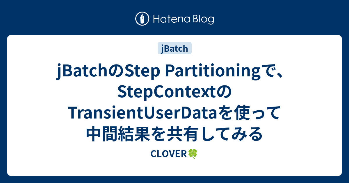 jBatchのStep Partitioningで、StepContextのTransientUserDataを使って中間結果を共有してみる - CLOVER🍀