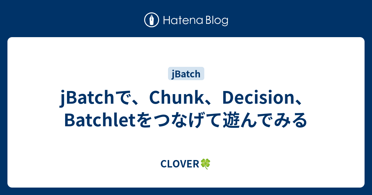 jBatchで、Chunk、Decision、Batchletをつなげて遊んでみる - CLOVER🍀