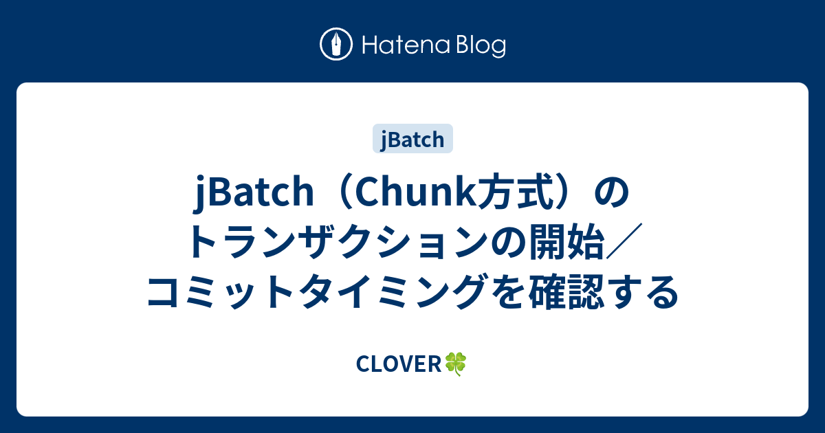 jBatch（Chunk方式）のトランザクションの開始／コミットタイミングを確認する - CLOVER🍀