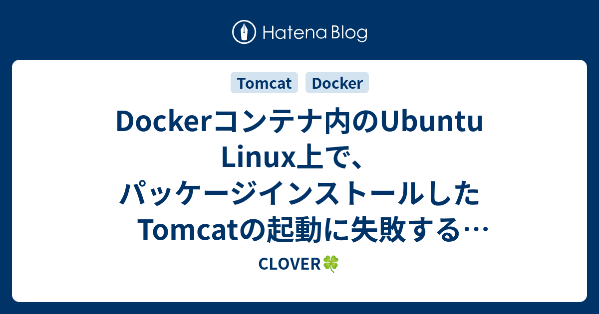 Dockerコンテナ内のUbuntu Linux上で、パッケージインストールしたTomcatの起動に失敗する（失敗したように見える）場合 - CLOVER🍀