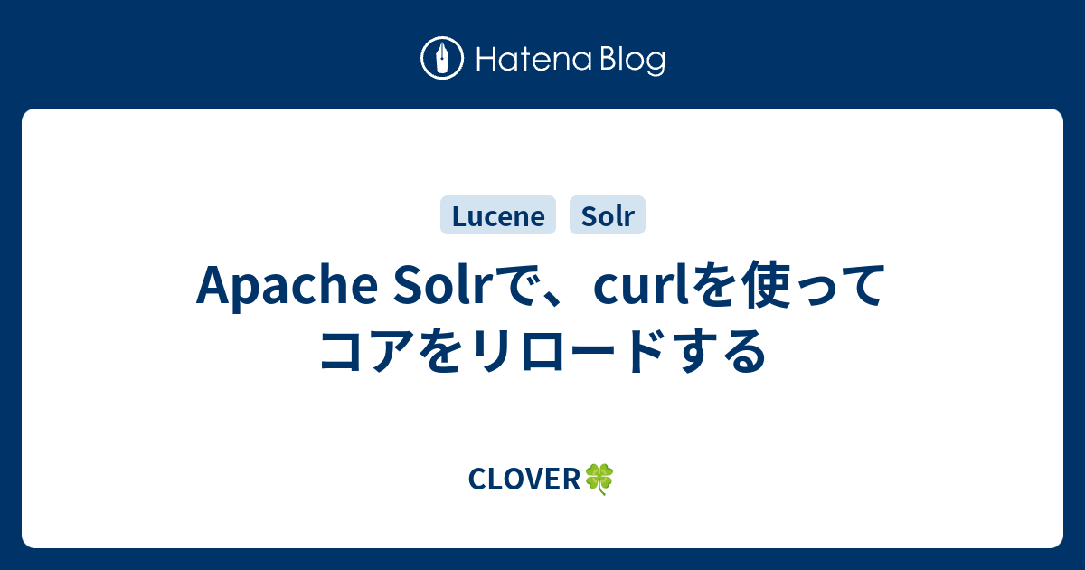 Apache Solrで、curlを使ってコアをリロードする - CLOVER🍀