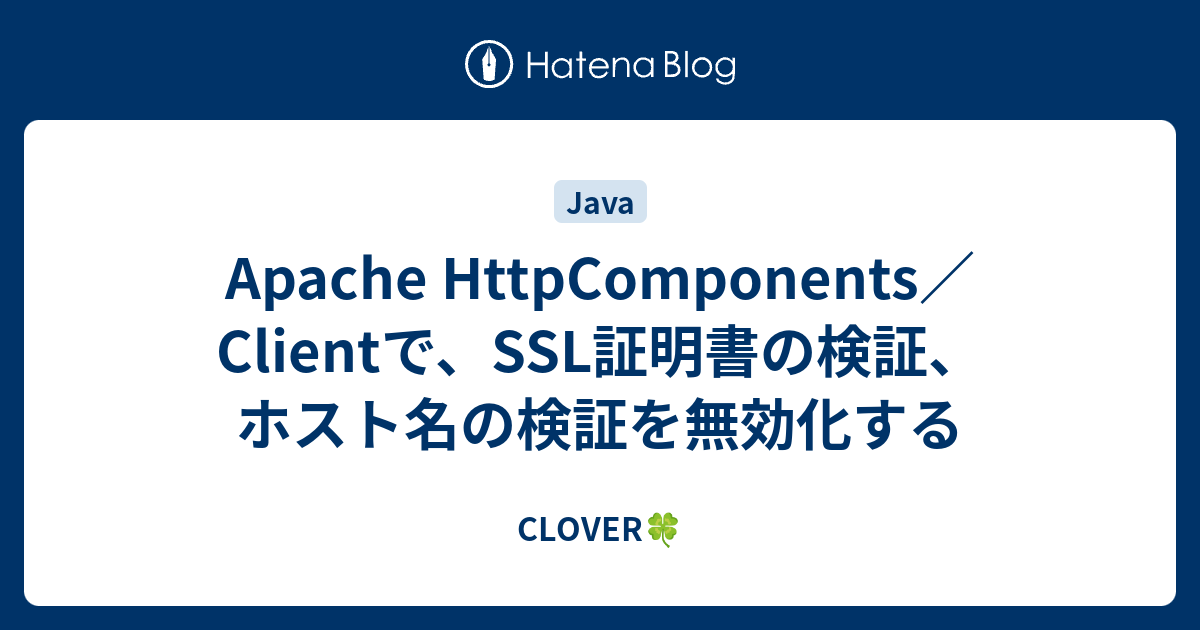 Apache HttpComponents／Clientで、SSL証明書の検証、ホスト名の検証を無効化する - CLOVER🍀