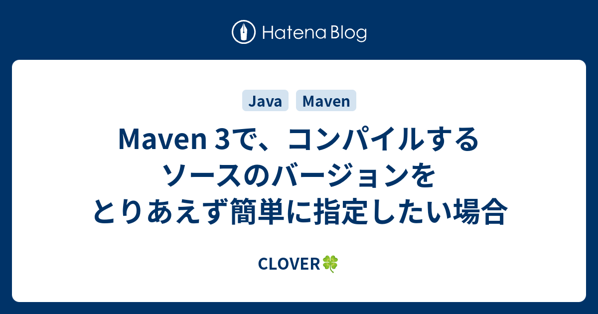 Maven 3で、コンパイルするソースのバージョンをとりあえず簡単に指定したい場合 - CLOVER🍀