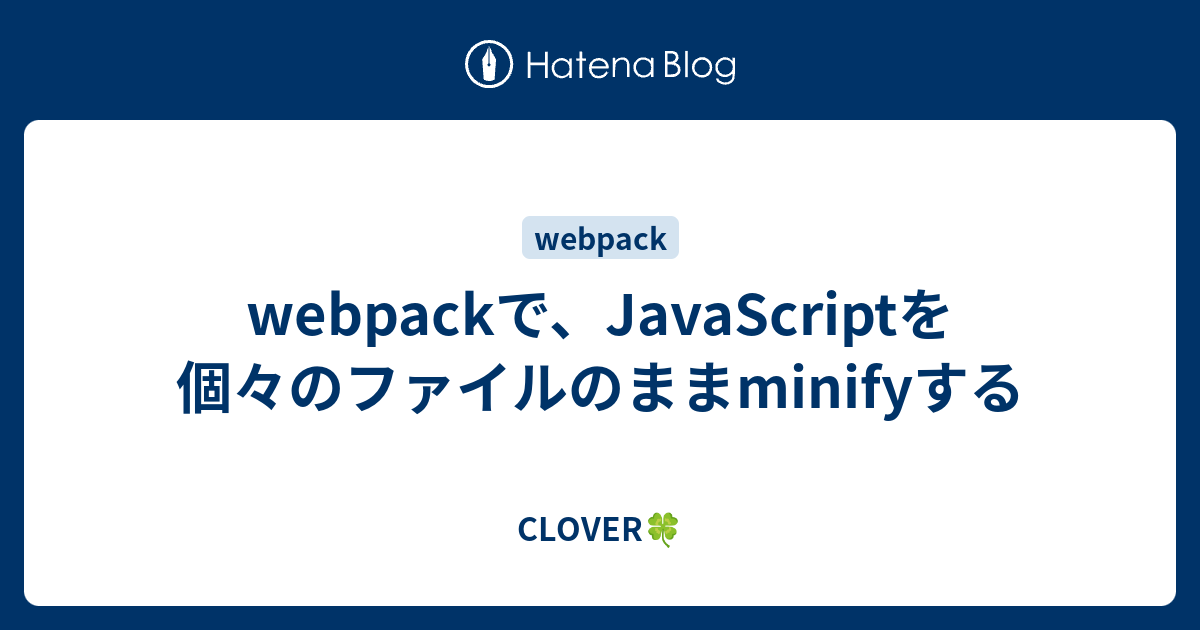 webpackで、JavaScriptを個々のファイルのままminifyする - CLOVER🍀