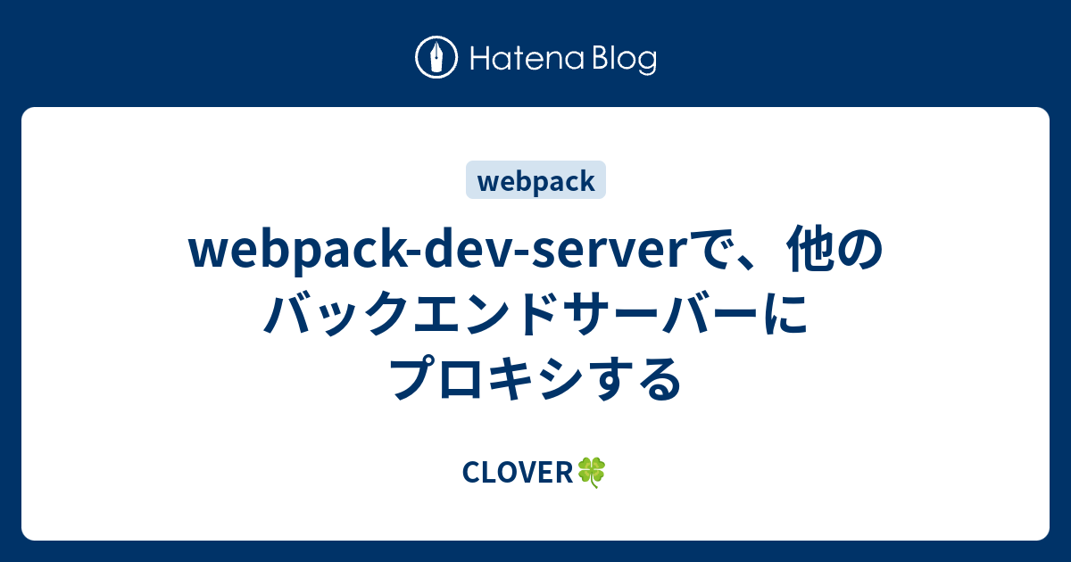 webpack-dev-serverで、他のバックエンドサーバーにプロキシする - CLOVER🍀
