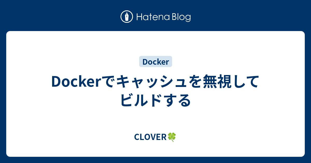Dockerでキャッシュを無視してビルドする - CLOVER🍀