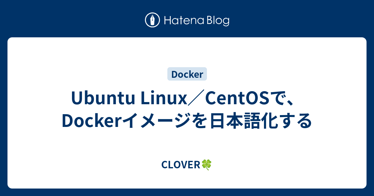 Ubuntu Linux／CentOSで、Dockerイメージを日本語化する - CLOVER🍀
