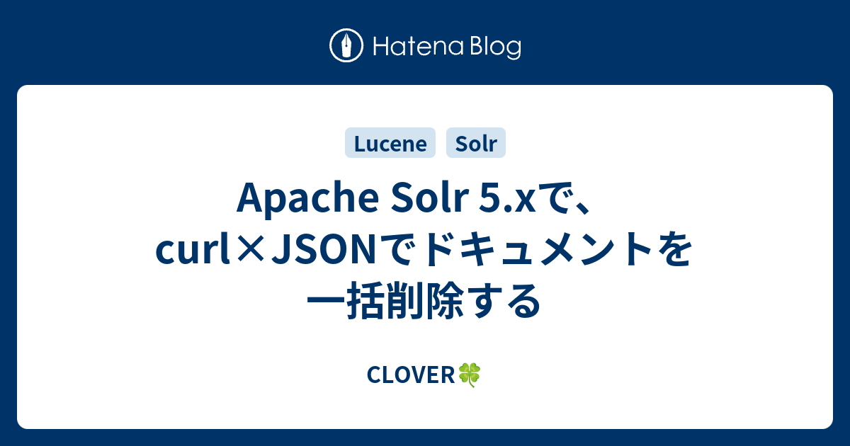 Apache Solr 5.xで、curl×JSONでドキュメントを一括削除する - CLOVER🍀