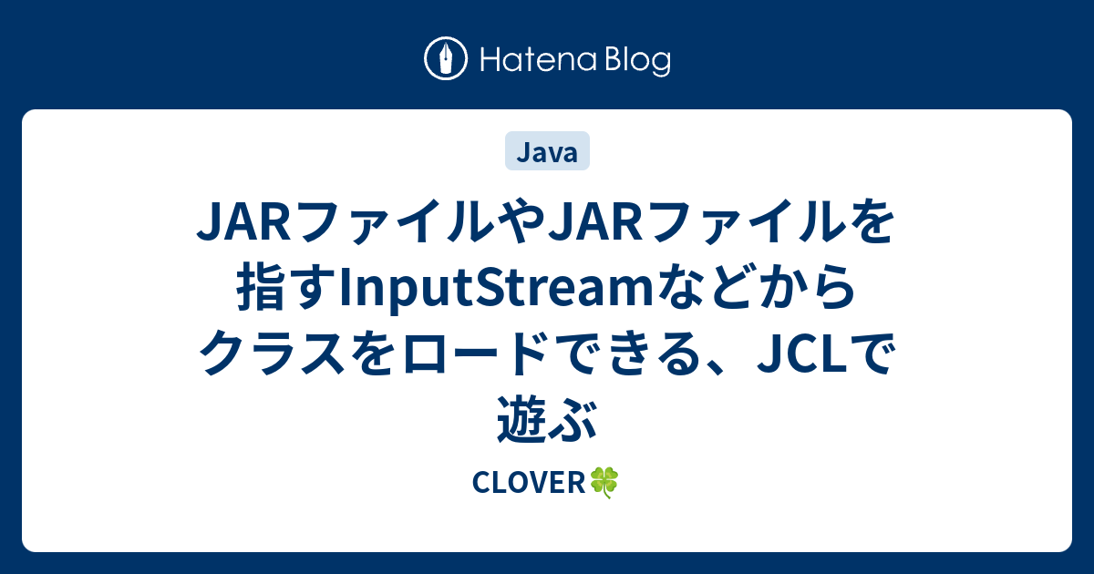 JARファイルやJARファイルを指すInputStreamなどからクラスをロードできる、JCLで遊ぶ - CLOVER🍀