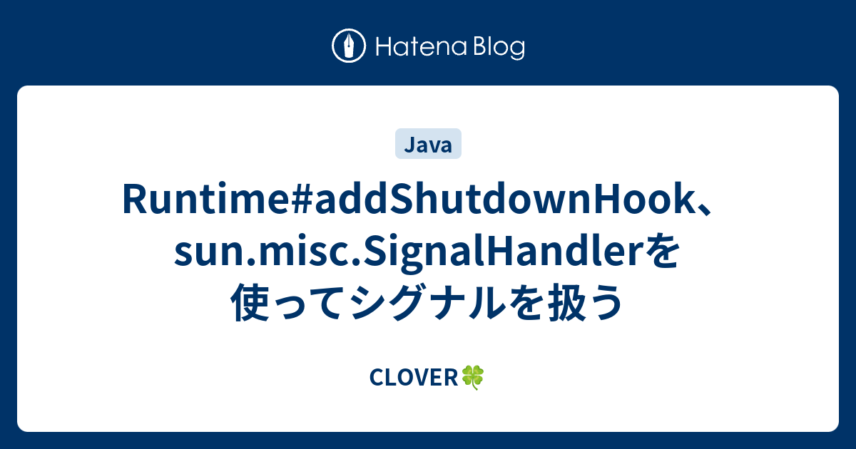 Runtime#addShutdownHook、sun.misc.SignalHandlerを使ってシグナルを扱う - CLOVER🍀