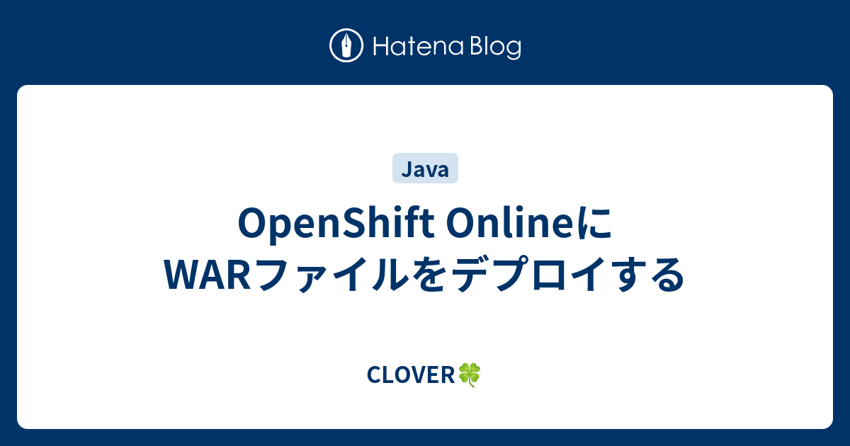 OpenShift OnlineにWARファイルをデプロイする - CLOVER🍀