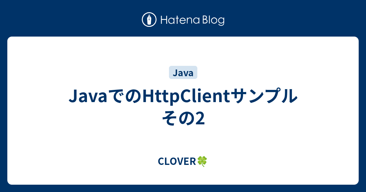 JavaでのHttpClientサンプル その2 - CLOVER🍀