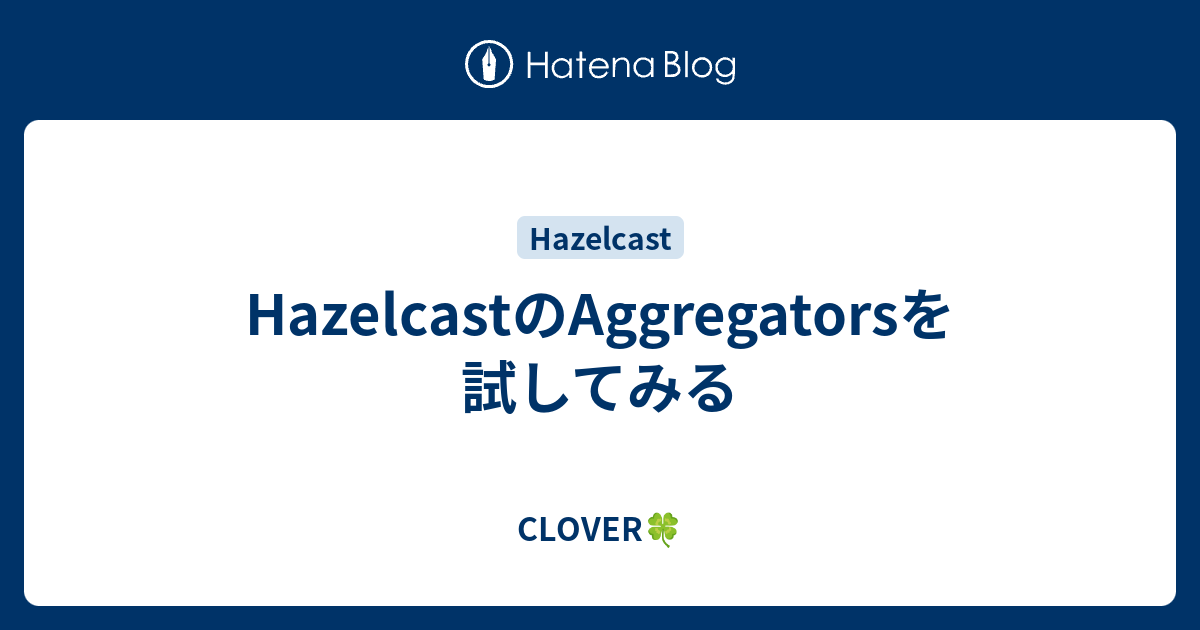 HazelcastのAggregatorsを試してみる - CLOVER🍀