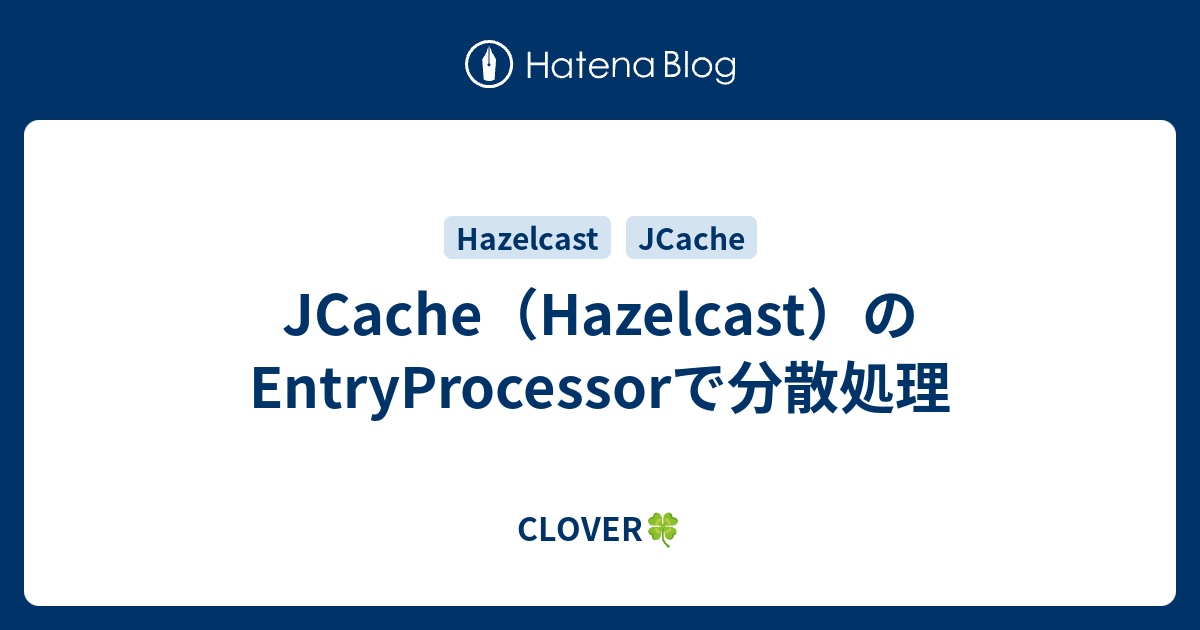 JCache（Hazelcast）のEntryProcessorで分散処理 - CLOVER🍀