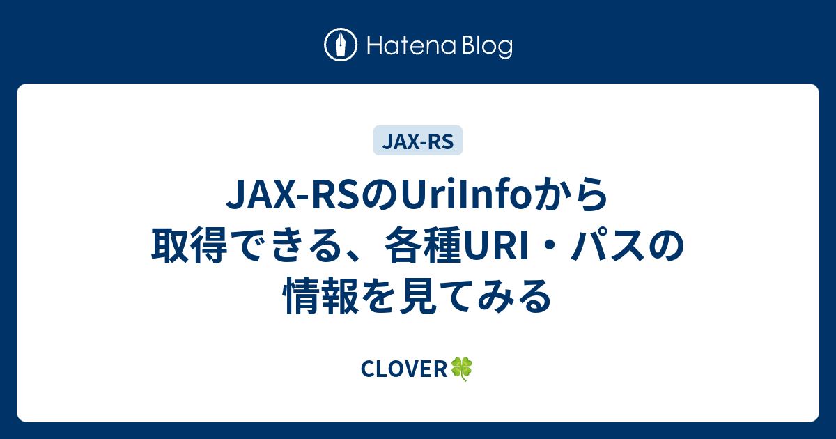 JAX-RSのUriInfoから取得できる、各種URI・パスの情報を見てみる - CLOVER🍀