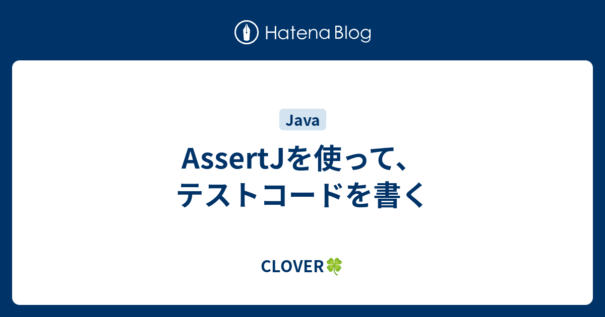 AssertJを使って、テストコードを書く - CLOVER🍀