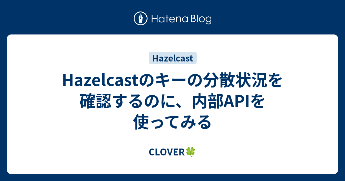 Hazelcastのキーの分散状況を確認するのに、内部APIを使ってみる - CLOVER🍀
