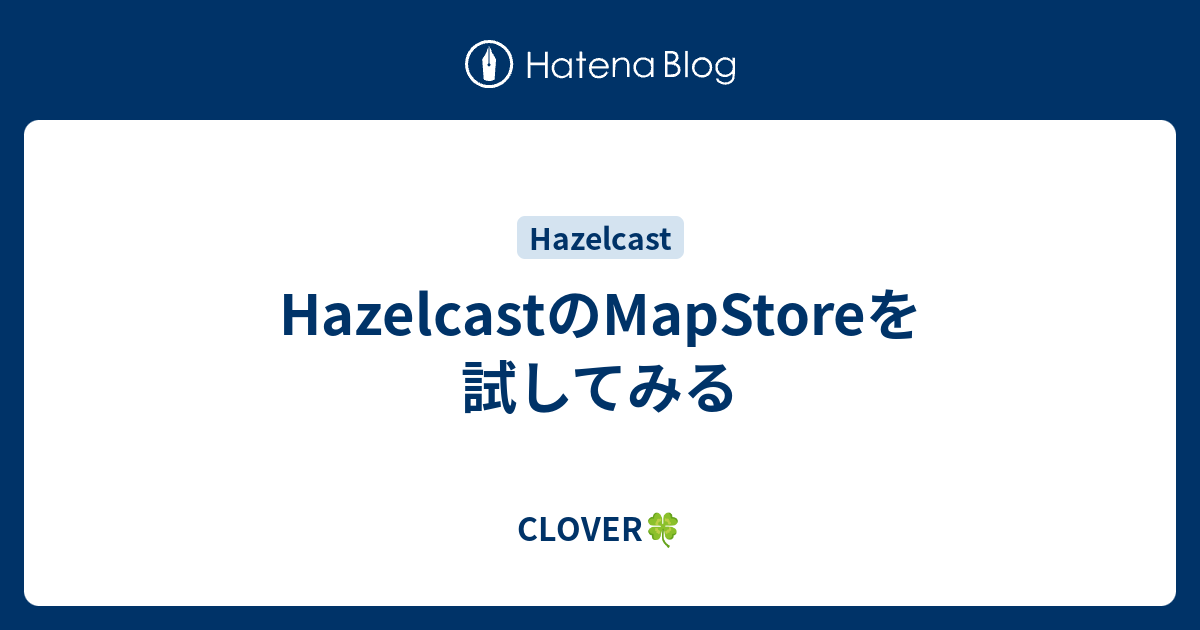 HazelcastのMapStoreを試してみる - CLOVER🍀