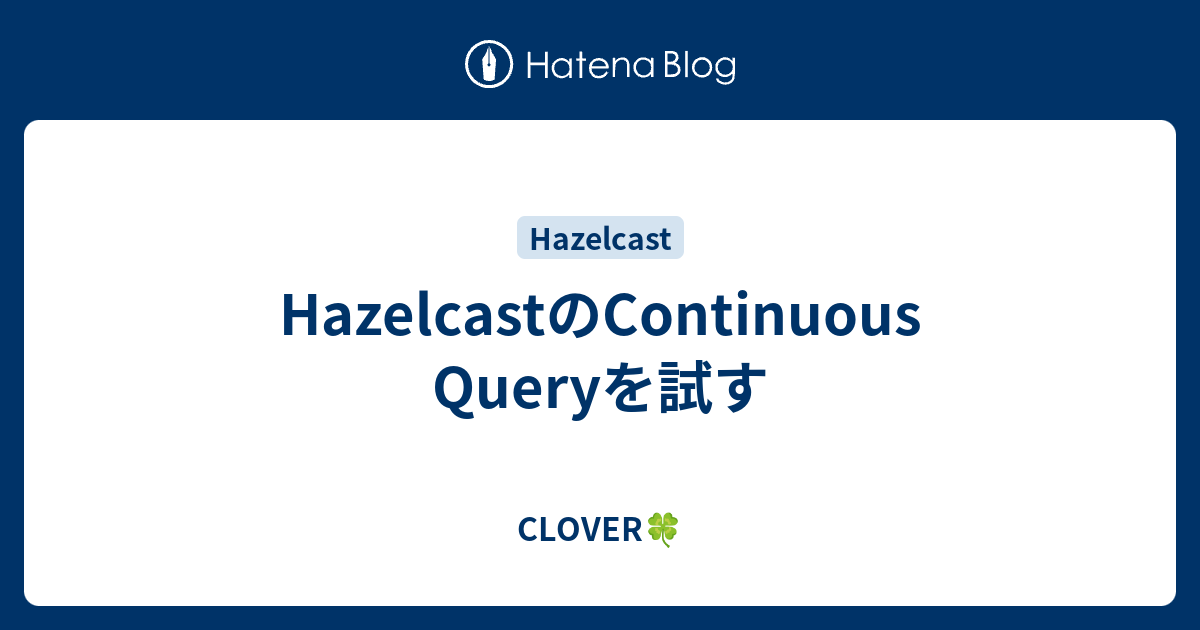 HazelcastのContinuous Queryを試す - CLOVER🍀