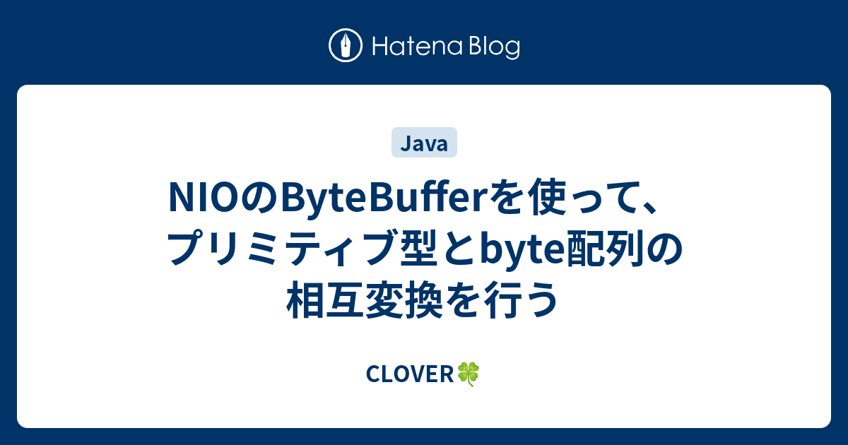 NIOのByteBufferを使って、プリミティブ型とbyte配列の相互変換を行う - CLOVER🍀