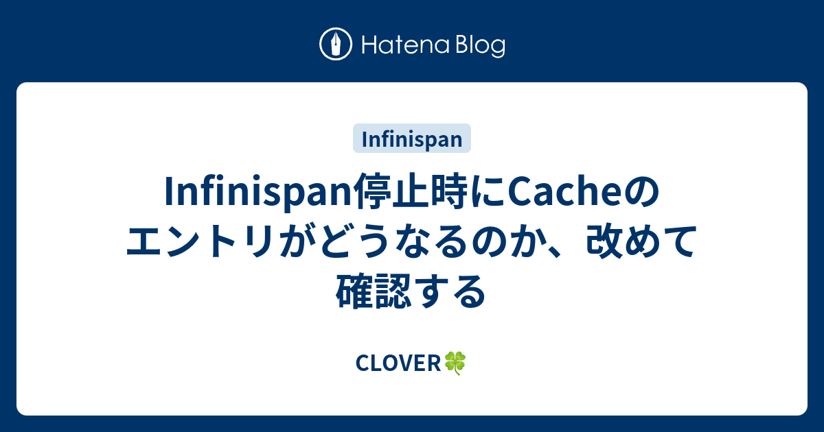 Infinispan停止時にCacheのエントリがどうなるのか、改めて確認する - CLOVER🍀