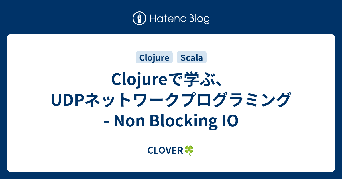 Clojureで学ぶ、UDPネットワークプログラミング - Non Blocking IO - CLOVER🍀