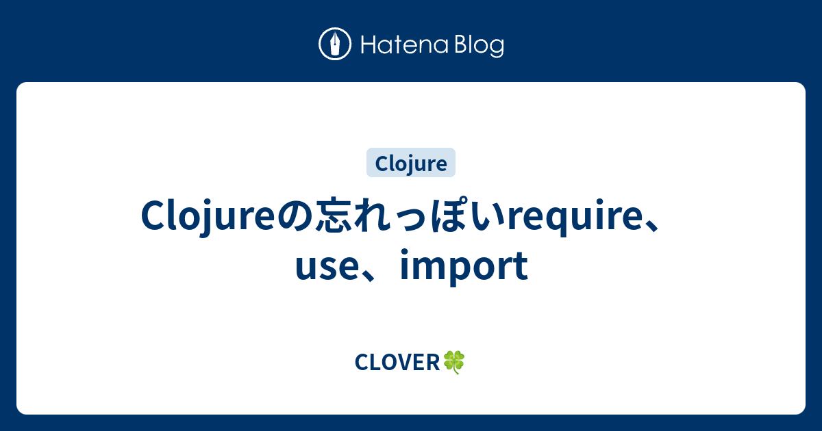 Clojureの忘れっぽいrequire、use、import - CLOVER🍀