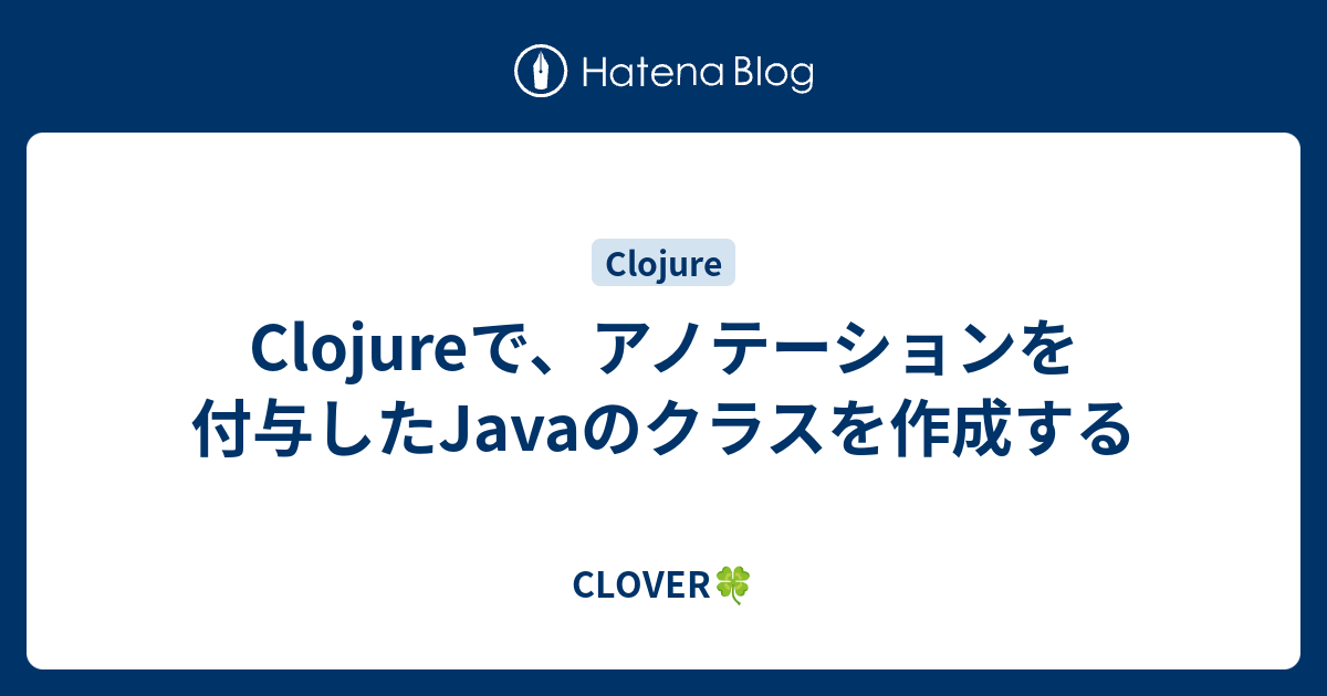 Clojureで、アノテーションを付与したJavaのクラスを作成する - CLOVER🍀
