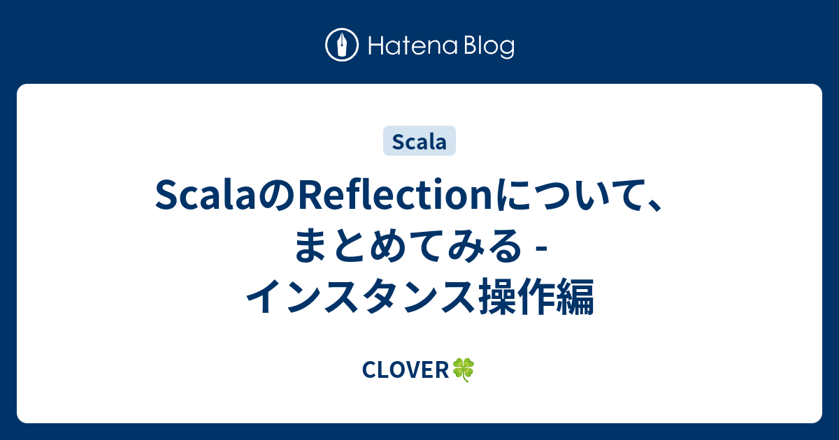 ScalaのReflectionについて、まとめてみる - インスタンス操作編 - CLOVER🍀
