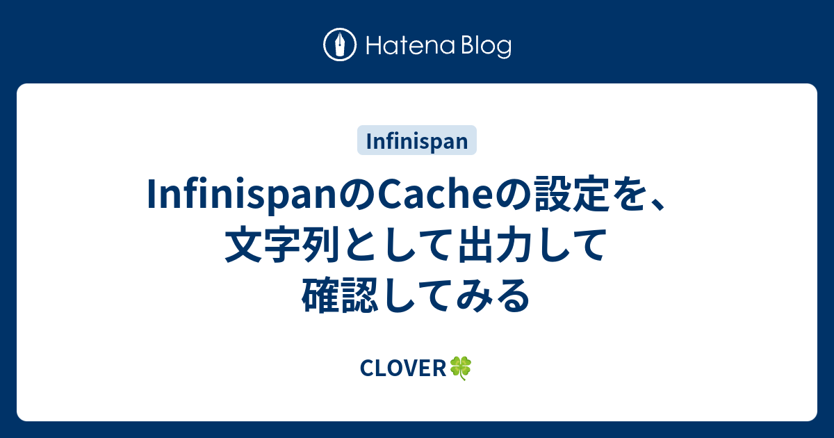 InfinispanのCacheの設定を、文字列として出力して確認してみる - CLOVER🍀
