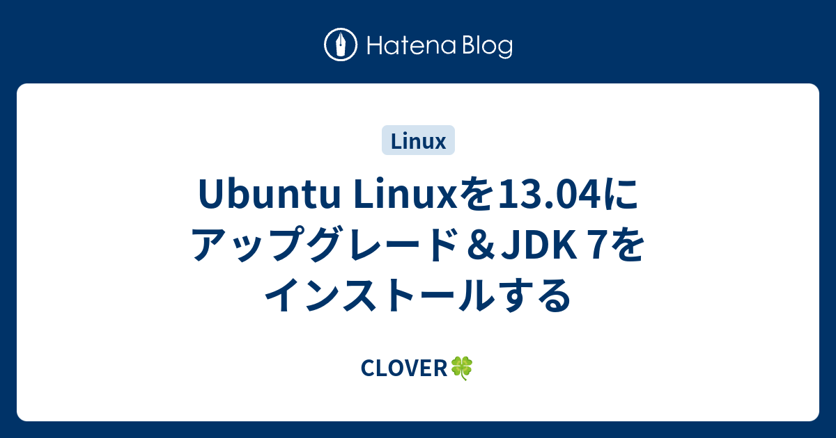 Ubuntu Linuxを13.04にアップグレード＆JDK 7をインストールする - CLOVER🍀