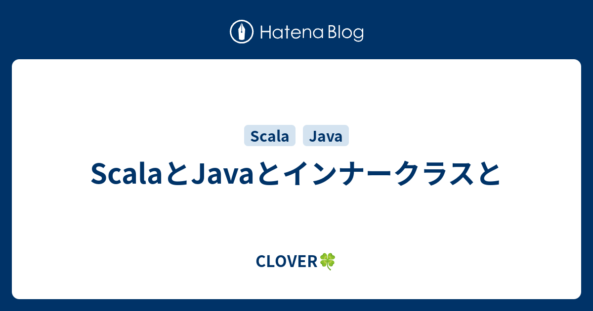 ScalaとJavaとインナークラスと - CLOVER🍀