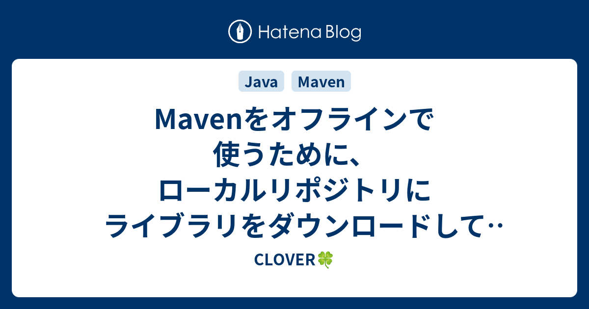 Mavenをオフラインで使うために、ローカルリポジトリにライブラリをダウンロードしておく - CLOVER🍀