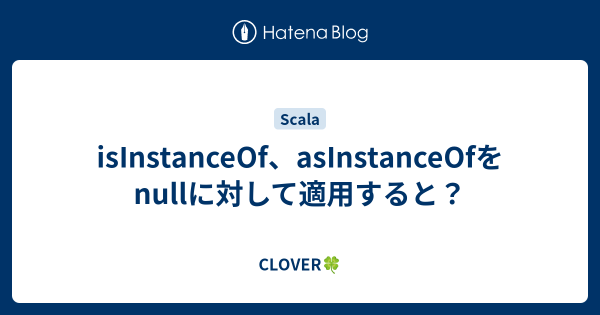 isInstanceOf、asInstanceOfをnullに対して適用すると？ - CLOVER🍀