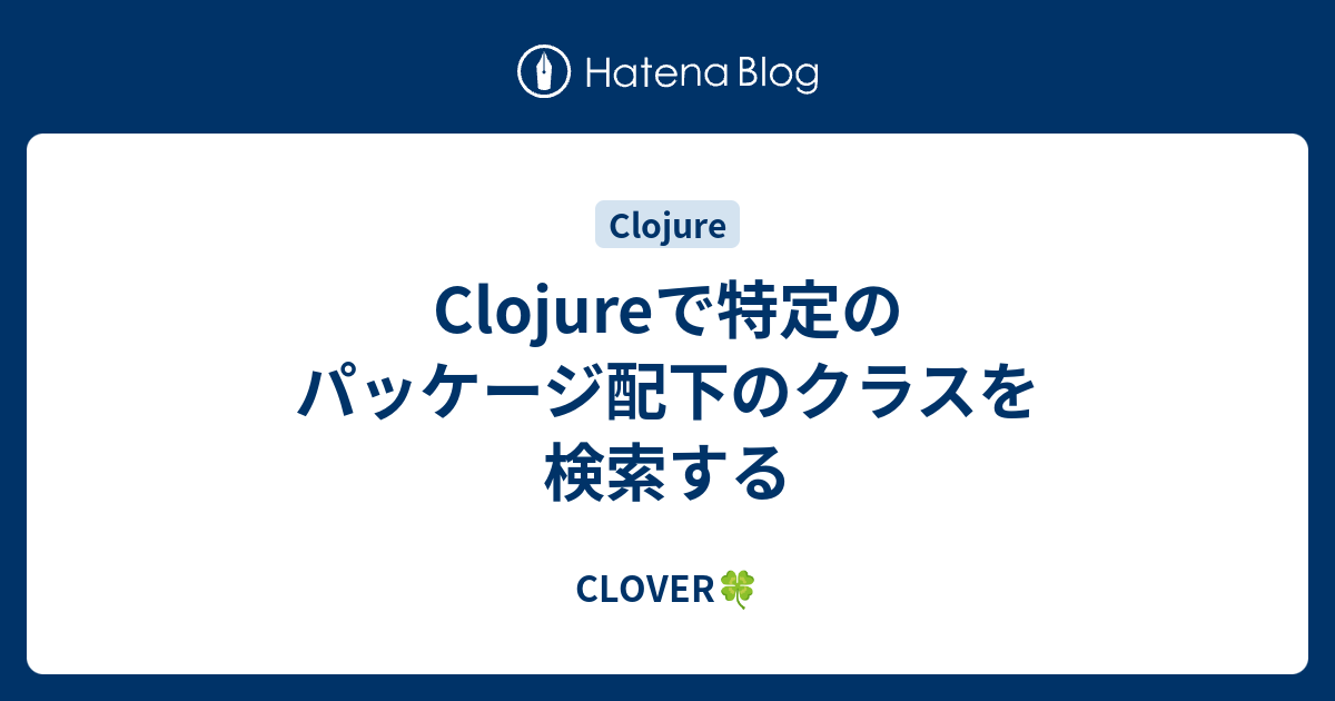Clojureで特定のパッケージ配下のクラスを検索する - CLOVER🍀