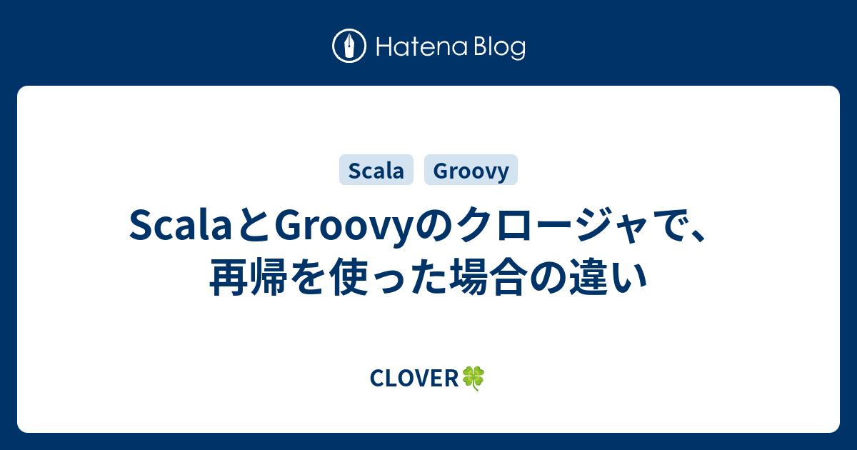 ScalaとGroovyのクロージャで、再帰を使った場合の違い - CLOVER🍀
