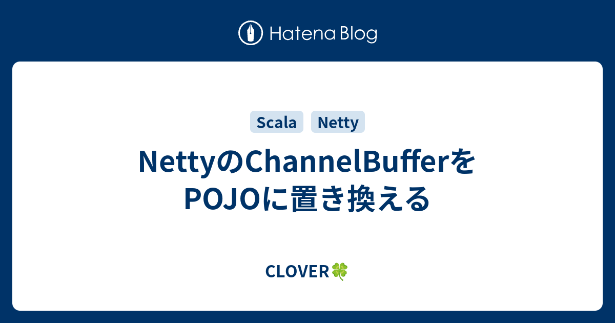 NettyのChannelBufferをPOJOに置き換える - CLOVER🍀