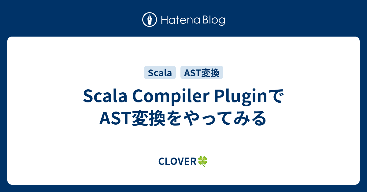 Scala Compiler PluginでAST変換をやってみる - CLOVER🍀