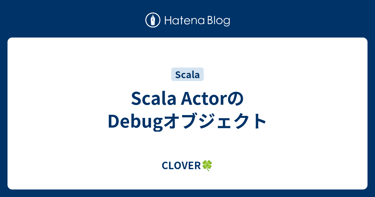 Scala ActorのDebugオブジェクト - CLOVER🍀