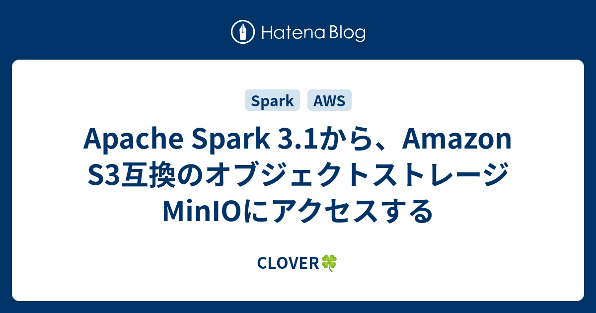 Apache Spark 3.1から、Amazon S3互換のオブジェクトストレージMinIOにアクセスする - CLOVER🍀