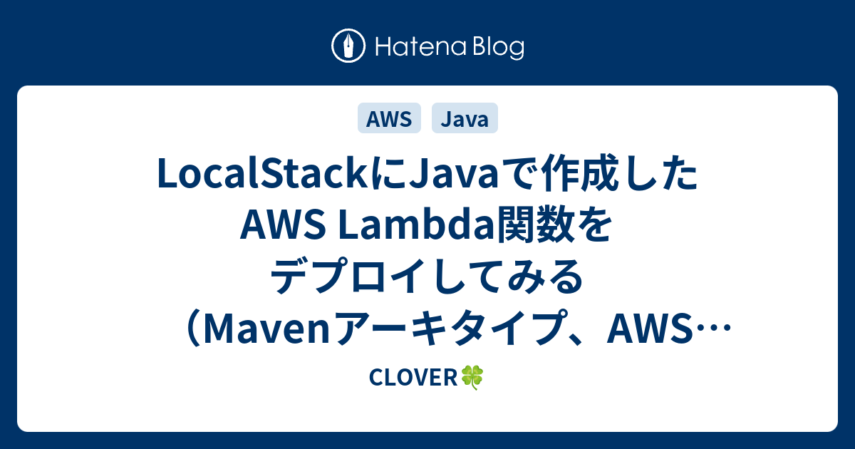 LocalStackにJavaで作成したAWS Lambda関数をデプロイしてみる（Mavenアーキタイプ、AWS SAM） - CLOVER🍀