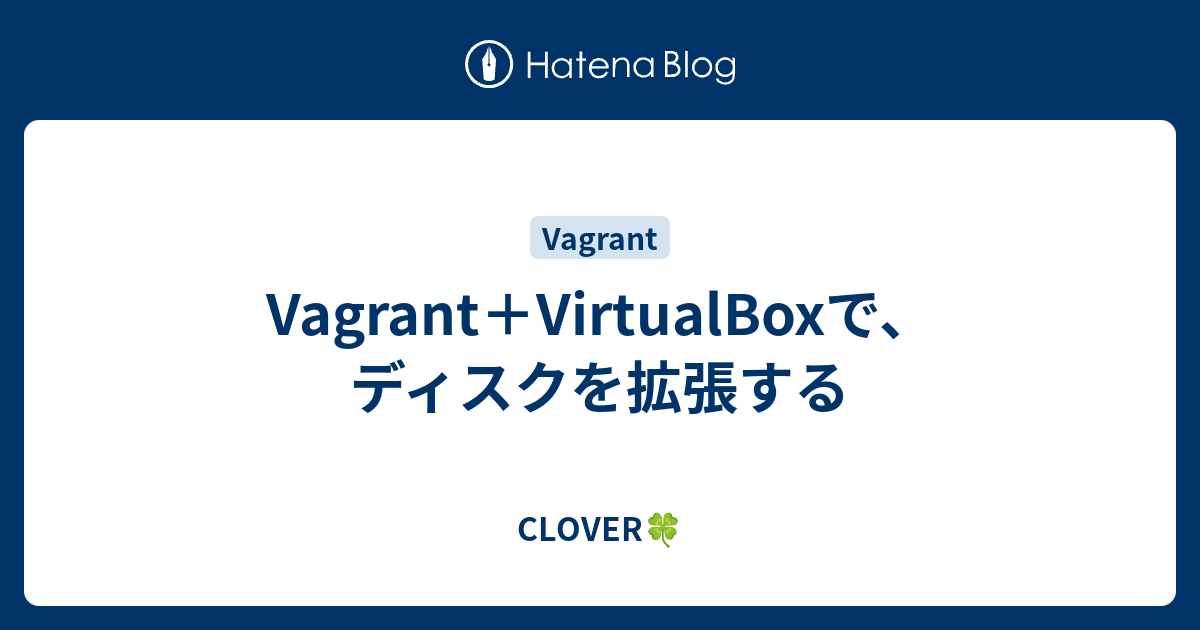 Vagrant＋VirtualBoxで、ディスクを拡張する - CLOVER🍀