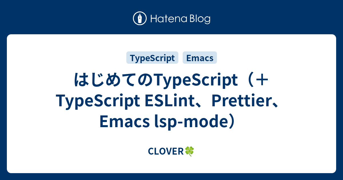 はじめてのTypeScript（＋TypeScript ESLint、Prettier、Emacs lsp-mode） - CLOVER🍀