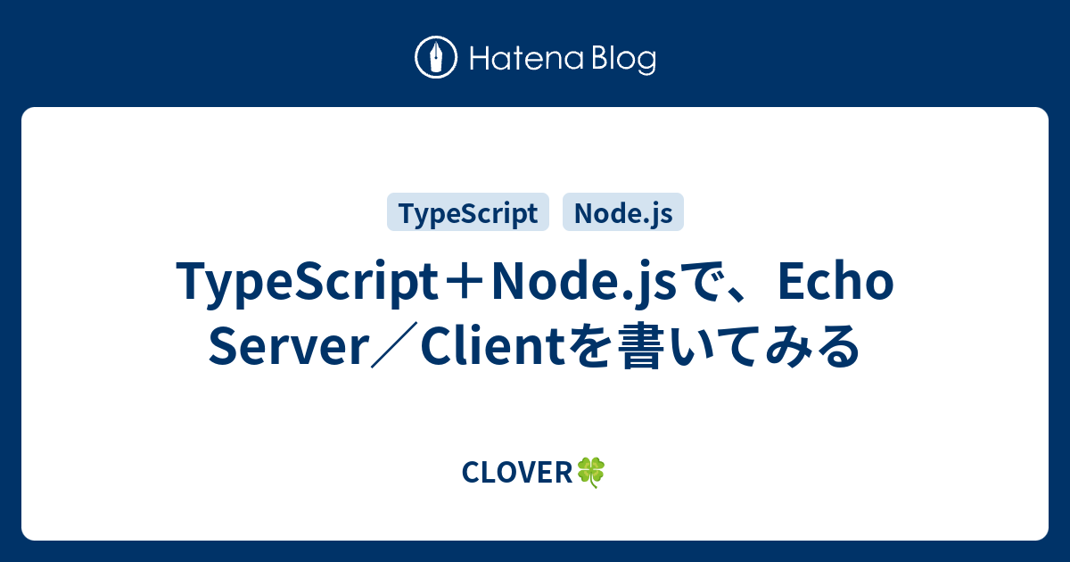 TypeScript＋Node.jsで、Echo Server／Clientを書いてみる - CLOVER🍀