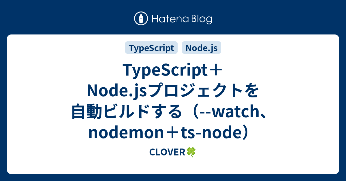 TypeScript＋Node.jsプロジェクトを自動ビルドする（--watch、nodemon＋ts-node） - CLOVER🍀