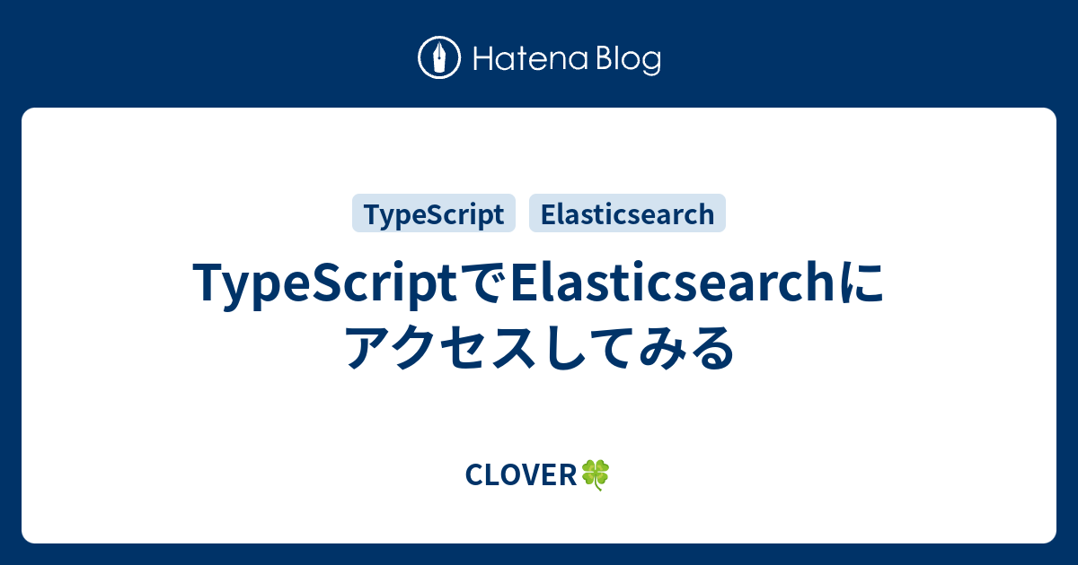 TypeScriptでElasticsearchにアクセスしてみる - CLOVER🍀
