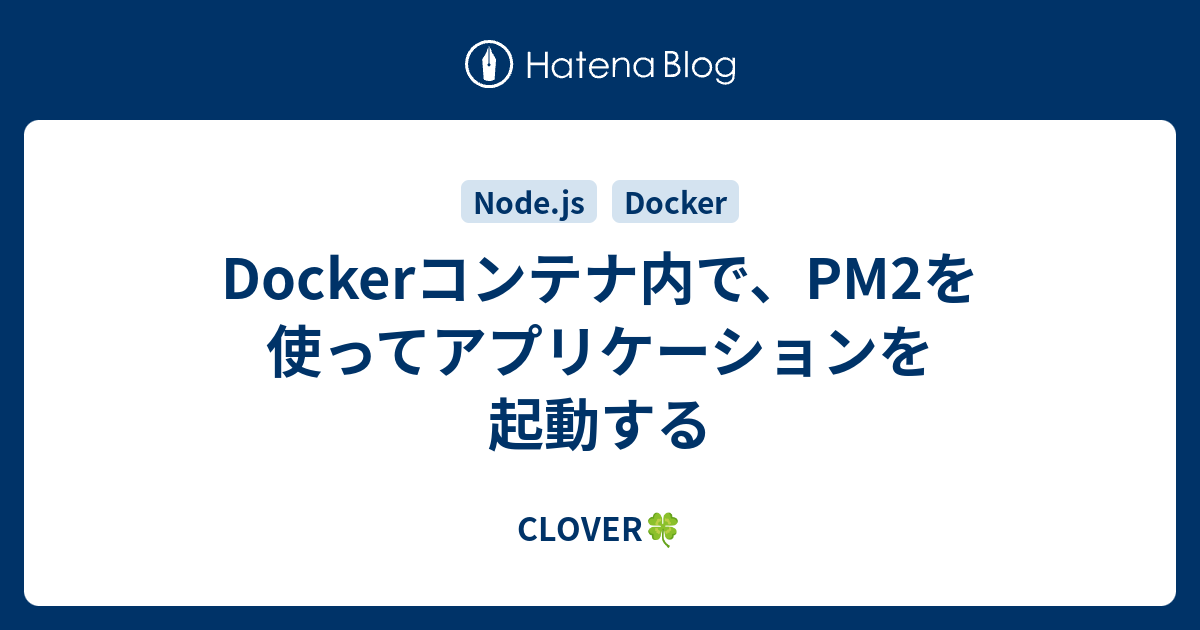Dockerコンテナ内で、PM2を使ってアプリケーションを起動する - CLOVER🍀